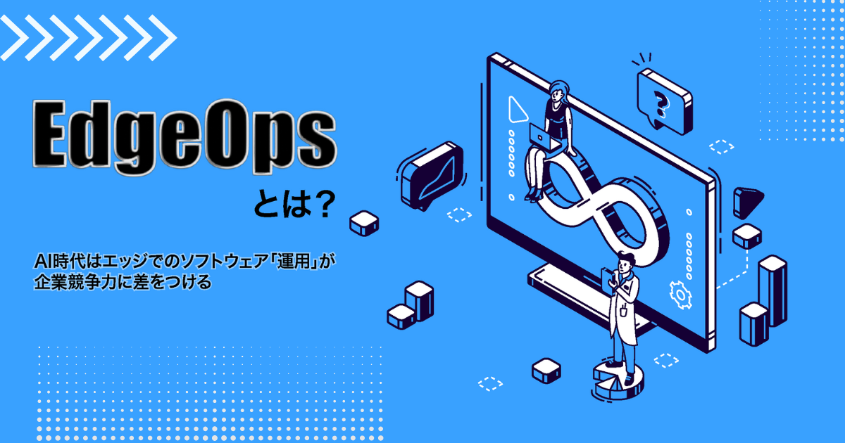 「EdgeOps（エッジオプス）」とは？ AI時代はエッジでのソフトウェア「運用」が企業競争力に差をつける｜公式ブログ｜Idein（イデイン）株式会社 ― エッジAIのスタートアップ